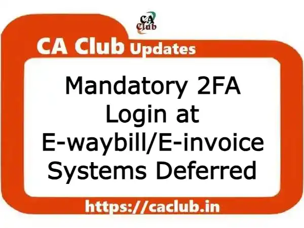 Mandatory 2FA Login at E-waybill/E-invoice Systems Deferred (AATO above ...